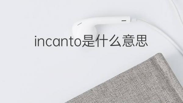 incanto是什么意思 incanto的翻译、读音、例句、中文解释 – 下午有课