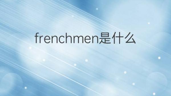 frenchmen是什么意思 frenchmen的翻译、读音、例句、中文解释 – 下午有课