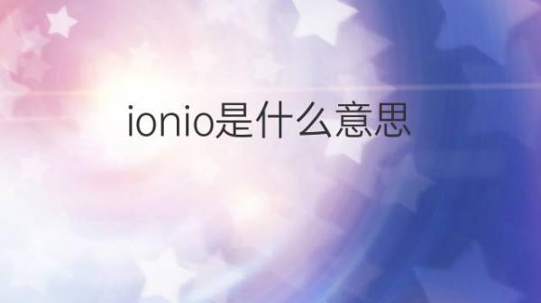 ionio是什么意思 ionio的翻译、读音、例句、中文解释 – 下午有课