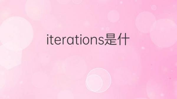 iterations是什么意思 iterations的翻译、读音、例句、中文解释 – 下午有课