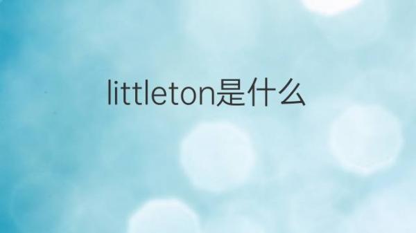 littleton是什么意思 littleton的翻译、中文解释 – 下午有课