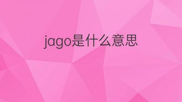 jago是什么意思 英文名jago的翻译、发音、来源 – 下午有课