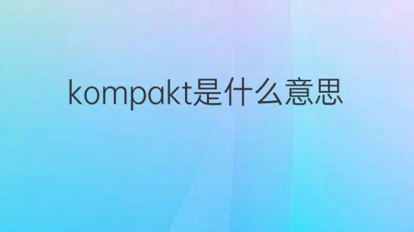 kompakt是什么意思 kompakt的翻译、中文解释 – 下午有课
